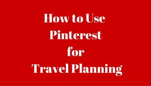 How to Use Pinterest for Travel Planning